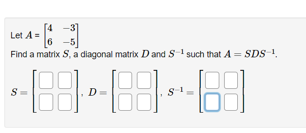 Solved Let A=[4-36-5]Find a matrix S, ﻿a diagonal matrix D | Chegg.com