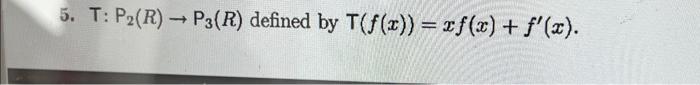 Solved 5. T:P2(R)→P3(R) defined by T(f(x))=xf(x)+f′(x). | Chegg.com
