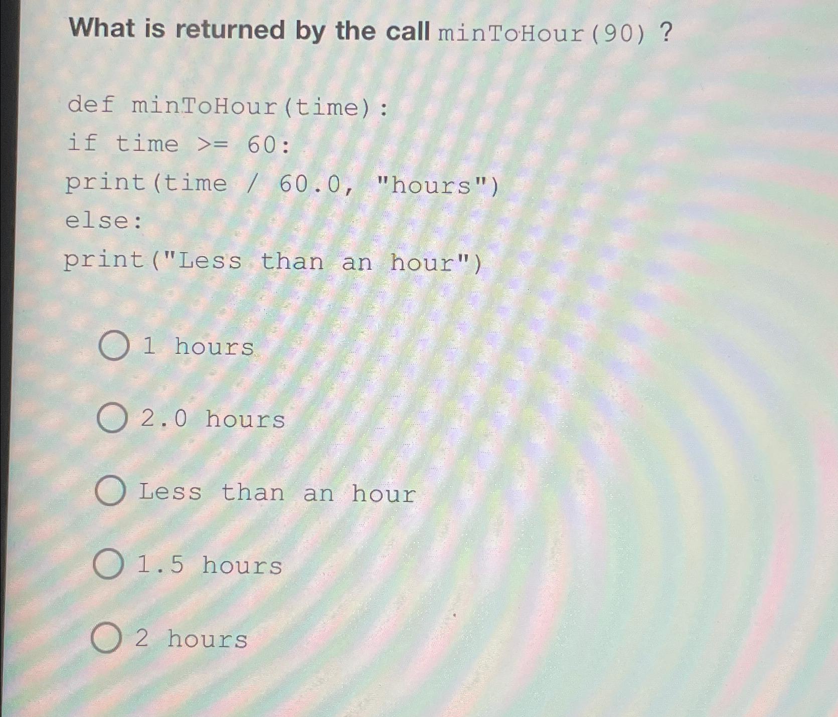 Solved What is returned by the call minToHour (90) ?def | Chegg.com