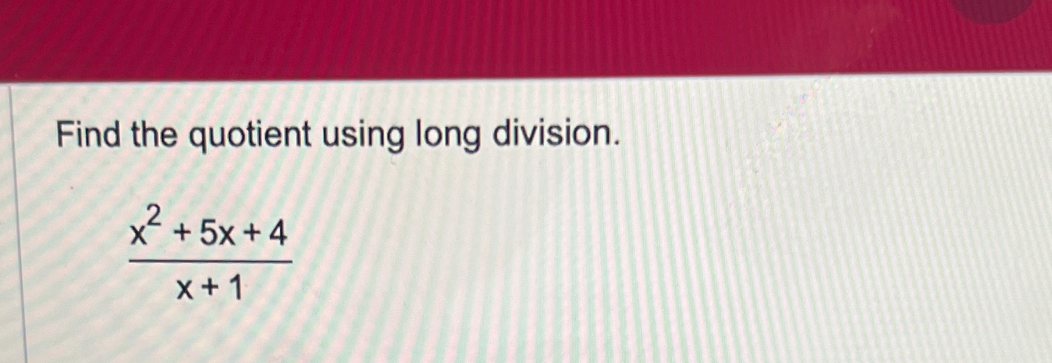 Solved Find the quotient using long division.x2+5x+4x+1 | Chegg.com