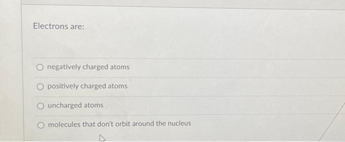 Solved Electrons are: negatively charged atoms positively | Chegg.com