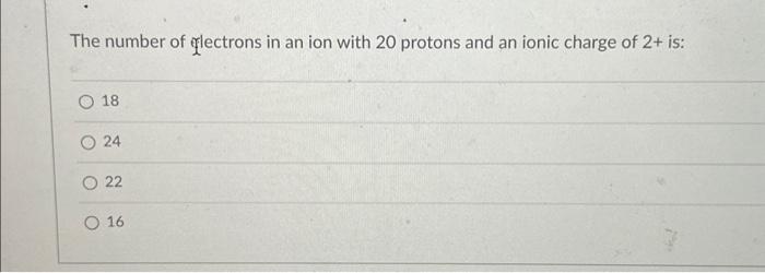Solved The number of electrons in an ion with 20 protons and | Chegg.com