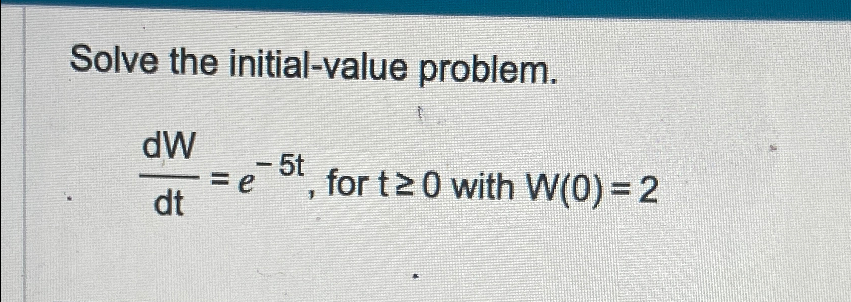 Solved Solve the initial-value problem.dWdt=e-5t, ﻿for t≥0 | Chegg.com