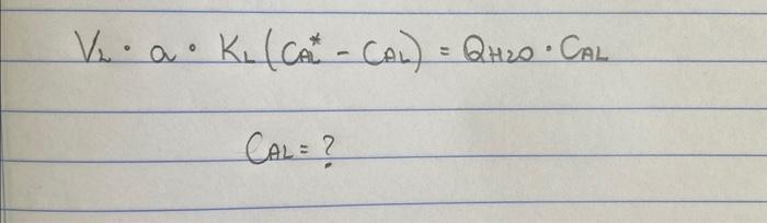 Solved VL⋅a⋅KL(CA∗−CAL)=QH2O⋅CALCAL=? | Chegg.com