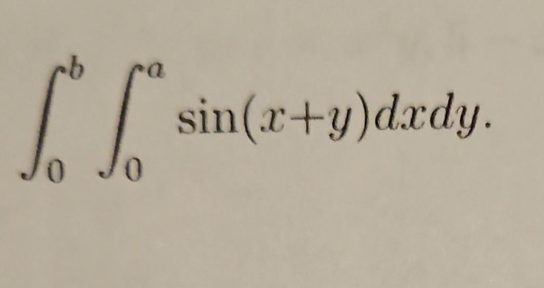 Solved ∫0b∫0asin(x+y)dxdy∫0a∫0d∫0kdxdydz | Chegg.com