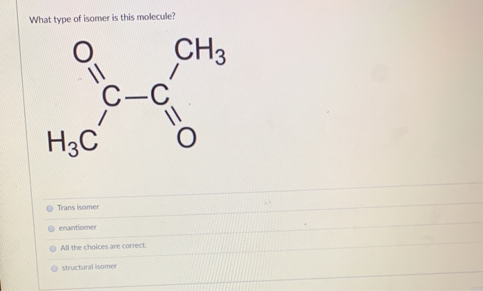 Solved What type of isomer is this molecule? CH3 ll C-C H3C | Chegg.com