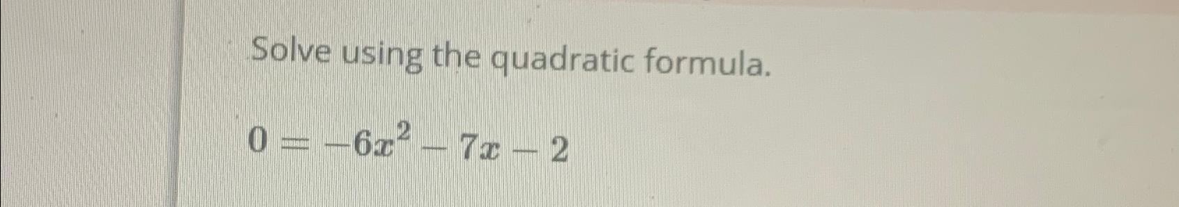Solved Solve using the quadratic formula.0=-6x2-7x-2 | Chegg.com
