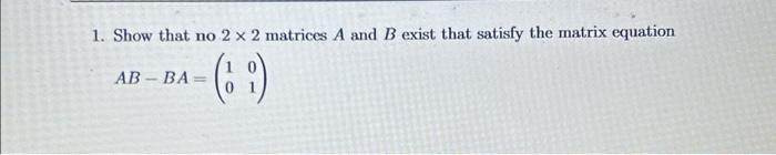 Solved 1. Show that no 2 x 2 matrices A and B exist that | Chegg.com