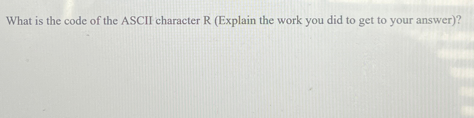 Solved What is the code of the ASCII character R (Explain | Chegg.com