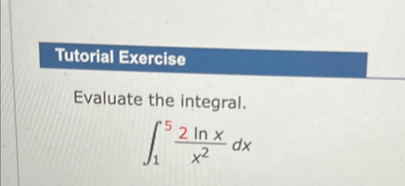 Solved Tutorial ExerciseEvaluate the integral.∫152lnxx2dx | Chegg.com Solved Tutorial ExerciseEvaluate the integral.∫152lnxx2dx | Chegg.com