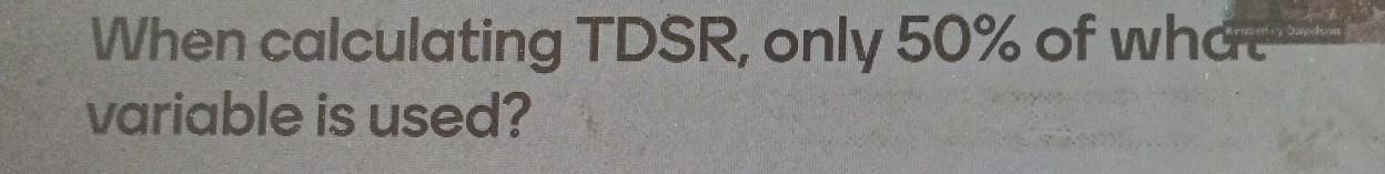 Solved When calculating TDSR, ﻿only 50% ﻿of what variable is | Chegg.com