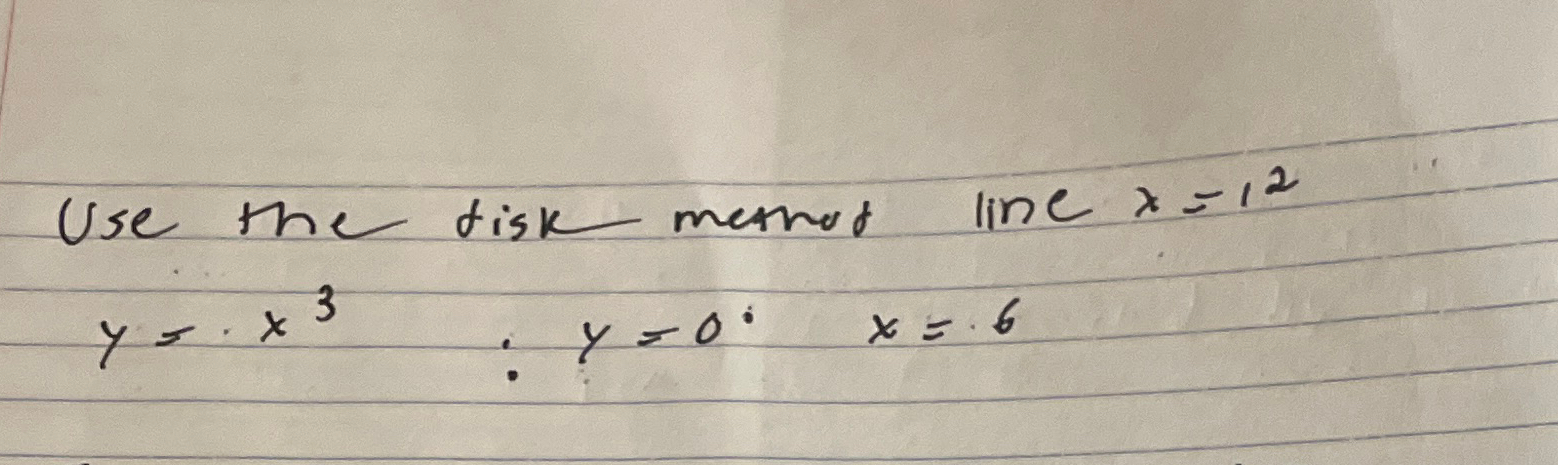 Solved Use the disk method line x=12y=x3 , y=0,x=6 | Chegg.com