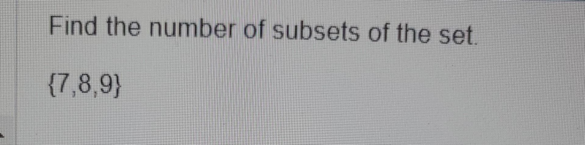 Solved Find the number of subsets of the set. {7,8,9} | Chegg.com
