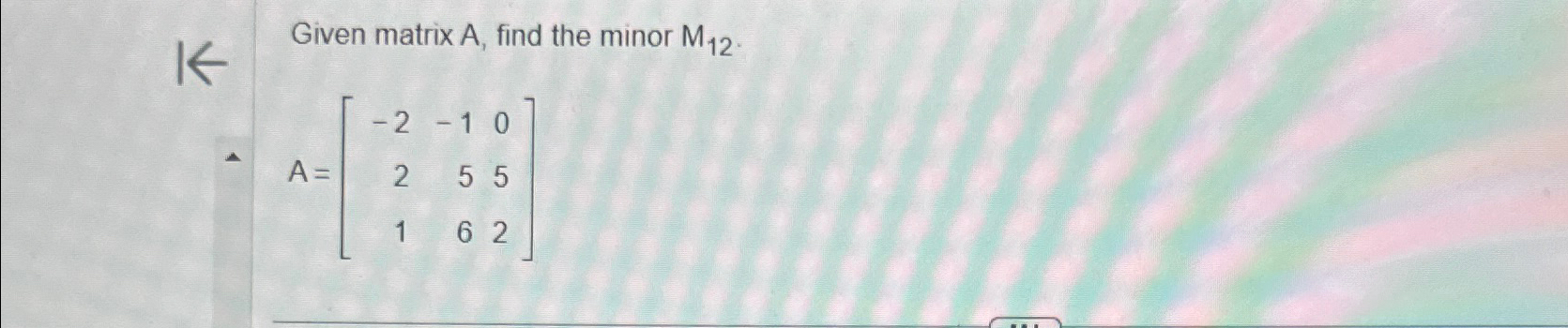 Solved Given matrix A, ﻿find the minor M12.A=[-2-10255162] | Chegg.com