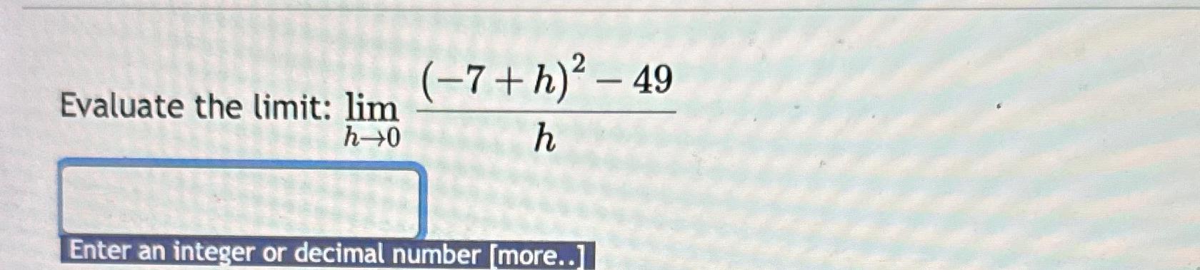 Solved Evaluate the limit: limh→0(-7+h)2-49hEnter an integer | Chegg.com