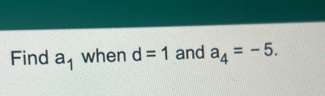 Solved Find a1 ﻿when d=1 ﻿and a4=-5 | Chegg.com