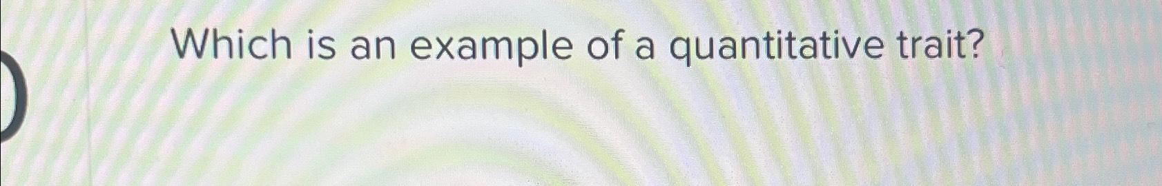 Solved Which is an example of a quantitative trait? | Chegg.com