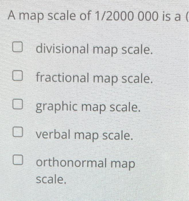 Solved A map scale of 1/2000 000 is a O divisional map | Chegg.com