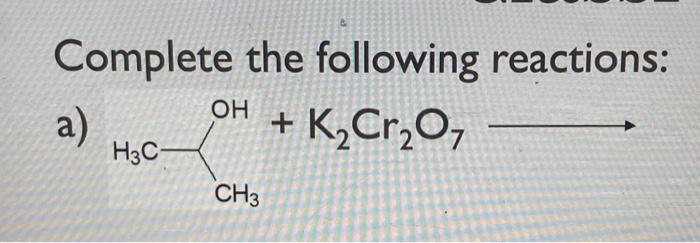 Solved Complete the following reactions: a) K2Cr2O7 OH + H3C | Chegg.com