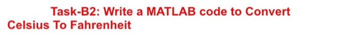 Solved Task-B2: Write a MATLAB code to Convert Celsius To | Chegg.com