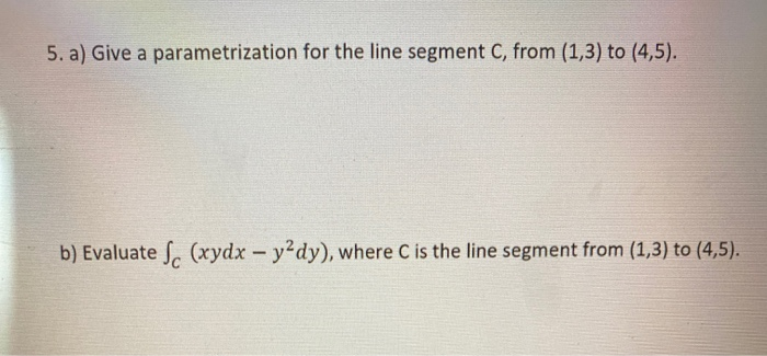 Solved 5. a) Give a parametrization for the line segment C, | Chegg.com