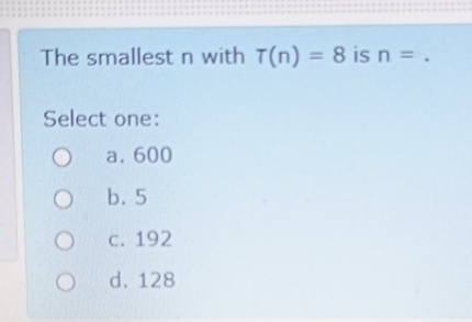 Solved The smallest n ﻿with T(n)=8 ﻿is n=.Select | Chegg.com