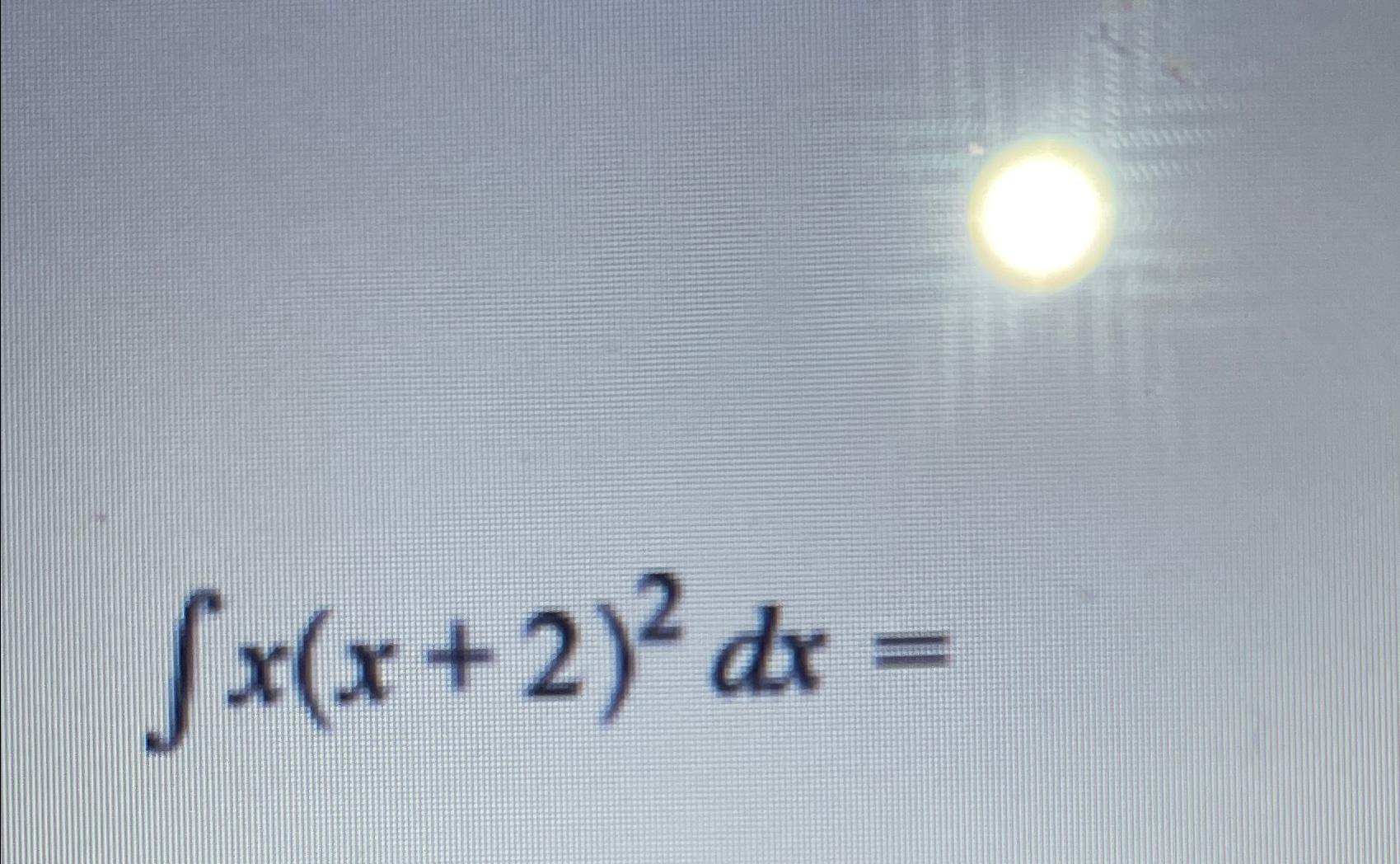 Solved ∫﻿﻿x(x+2)2dx= | Chegg.com
