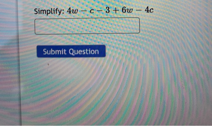 Solved Simplify: 4w – 0 - 3 + 6w 4c Submit Question | Chegg.com