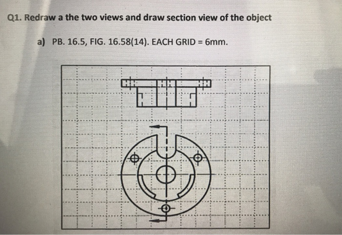 Solved Q1. Redraw a the two views and draw section view of | Chegg.com