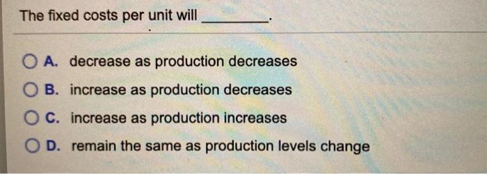 Solved The fixed costs per unit will A. decrease as | Chegg.com