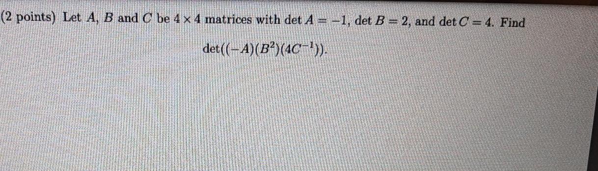 Solved (2 points) Let A, B and C be 4 x 4 matrices with det | Chegg.com