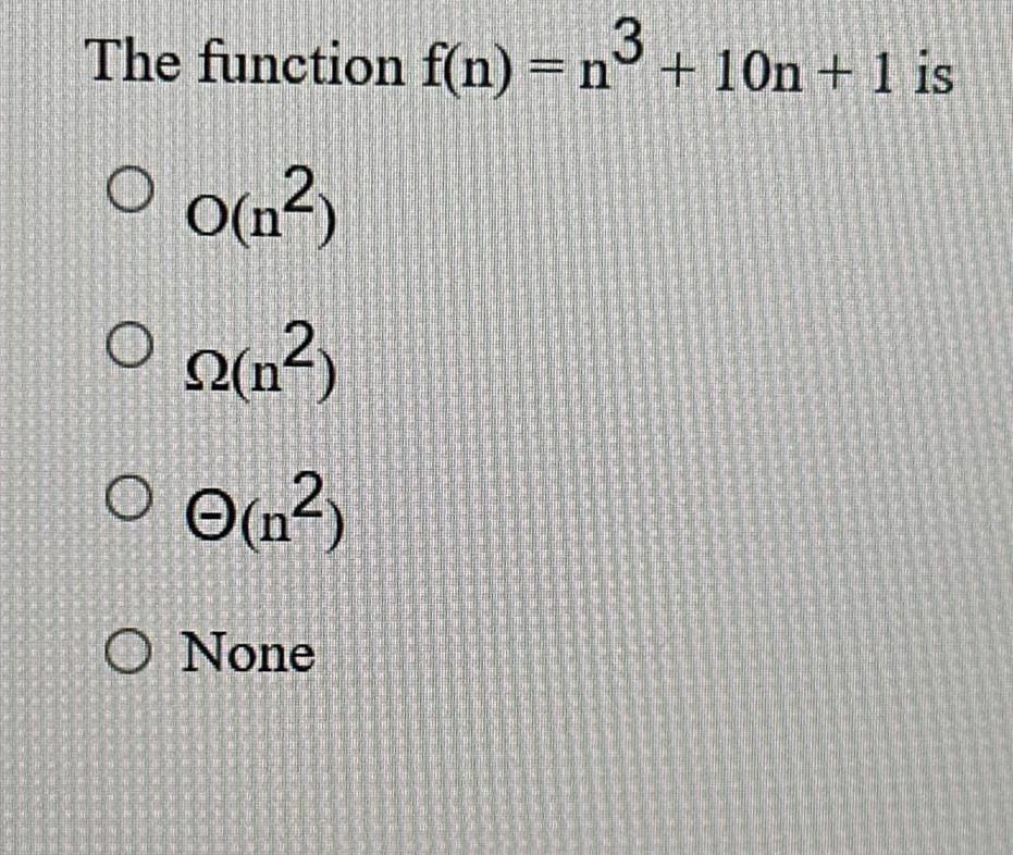 Solved The function f(n)=n3+10n+1 is O(n2) Ω(n2) Θ(n2) None | Chegg.com