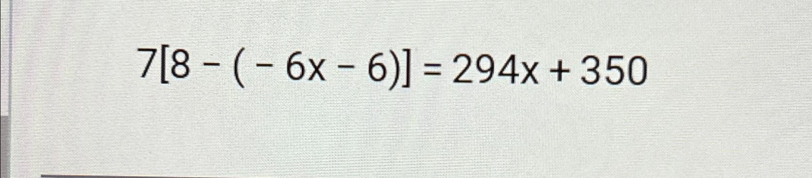 Solved 7[8-(-6x-6)]=294x+350 | Chegg.com