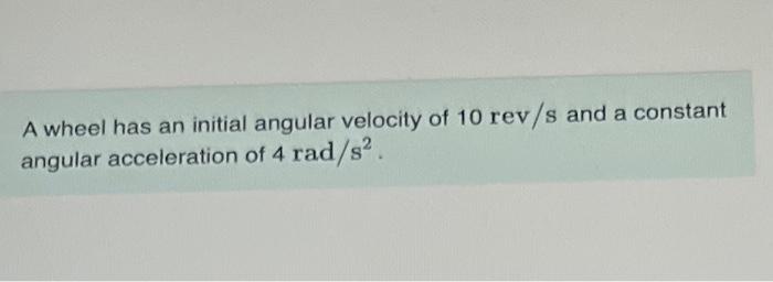 Solved A wheel has an initial angular velocity of 10rev/s | Chegg.com