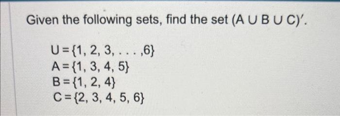 Solved Given the following sets, find the set (A∪B∪C)′. | Chegg.com