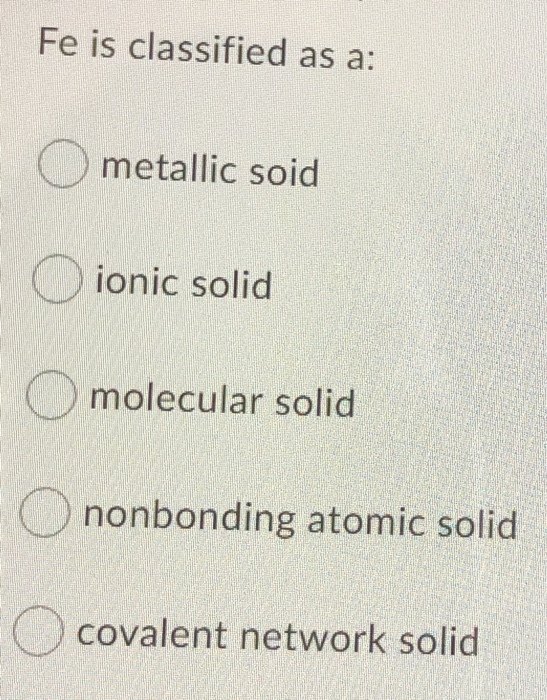 Solved Fe is classified as a: O metallic soid ionic solid O | Chegg.com