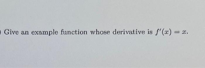 Solved Give an example function whose derivative is f′(x)=x. | Chegg.com