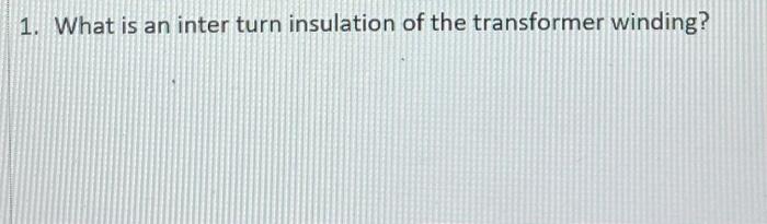 Solved 1. What is an inter turn insulation of the | Chegg.com