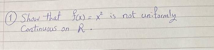 Solved (1) Show that f(x)=x2 is not uniformly Continuous on | Chegg.com