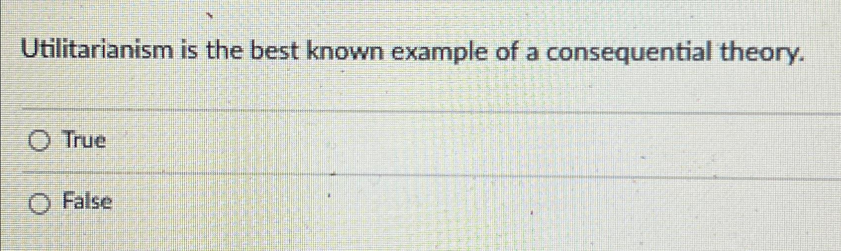 Solved Utilitarianism is the best known example of a | Chegg.com
