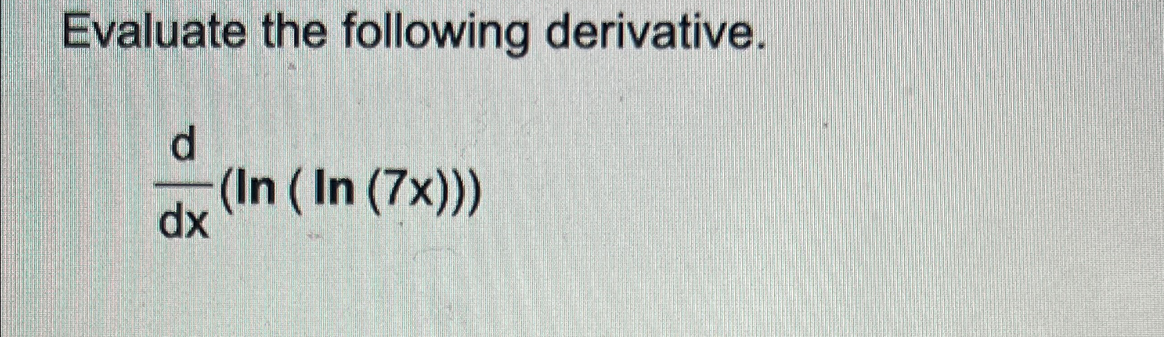 Solved Evaluate the following derivative.ddx(ln(ln(7x))) | Chegg.com Solved Evaluate the following derivative.ddx(ln(ln(7x))) | Chegg.com