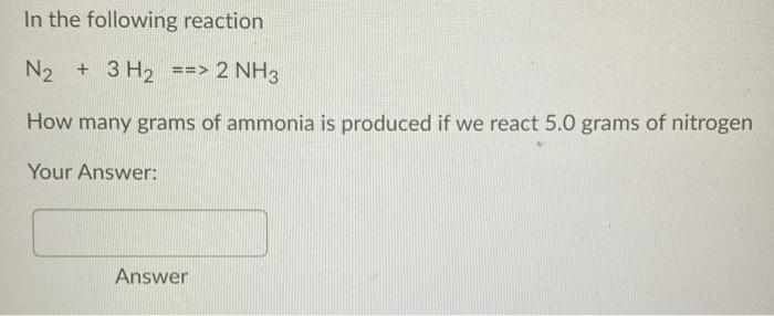 Solved In the following reaction N2 + 3H2 ==> 2 NH3 How many | Chegg.com