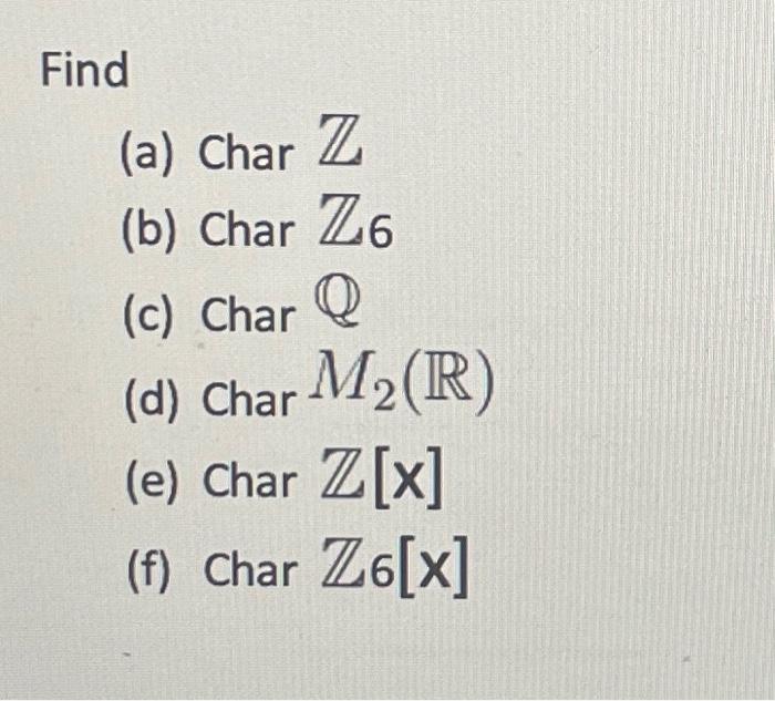 Solved (a) Char Z (b) Char Z6 (c) Char Q (d) Char M2(R) (e) | Chegg.com