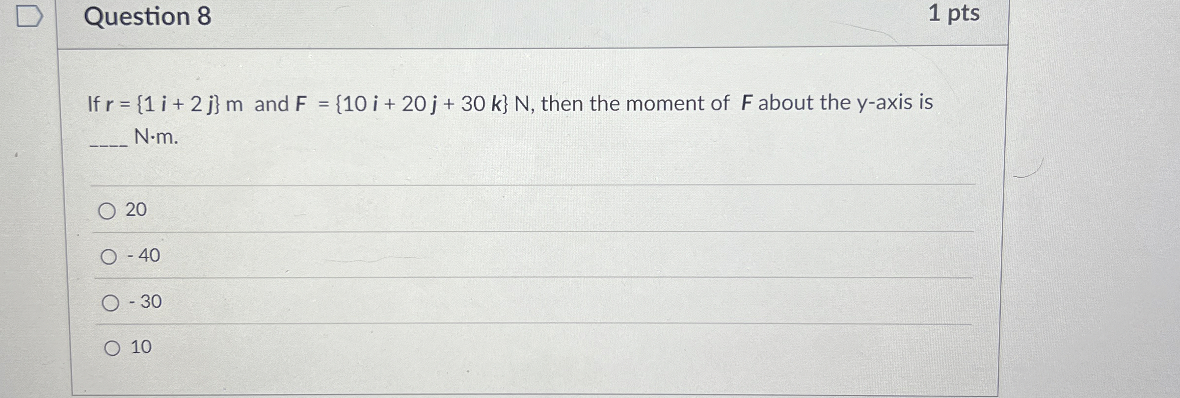 Solved Question 8If r={1i+2j}m ﻿and F={10i+20j+30k}N, ﻿then | Chegg.com