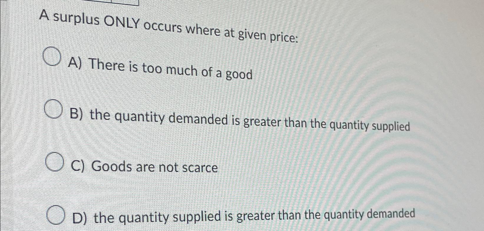 Solved A surplus ONLY occurs where at given price:A) ﻿There | Chegg.com