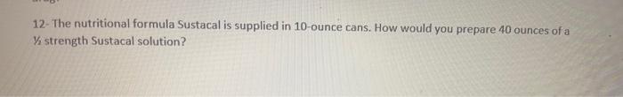 Solved 12- The nutritional formula Sustacal is supplied in | Chegg.com