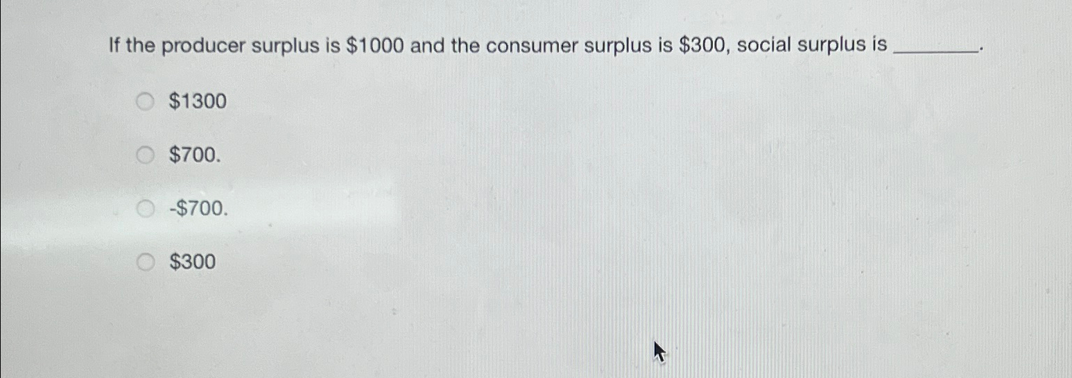 Solved If the producer surplus is $1000 ﻿and the consumer | Chegg.com