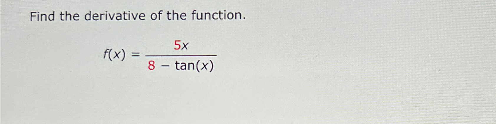 Solved Find the derivative of the function.f(x)=5x8-tan(x) | Chegg.com