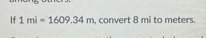 Solved If 1mi=1609.34 m, convert 8mi to meters. | Chegg.com