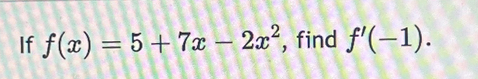 Solved If f(x)=5+7x-2x2, ﻿find f'(-1) | Chegg.com